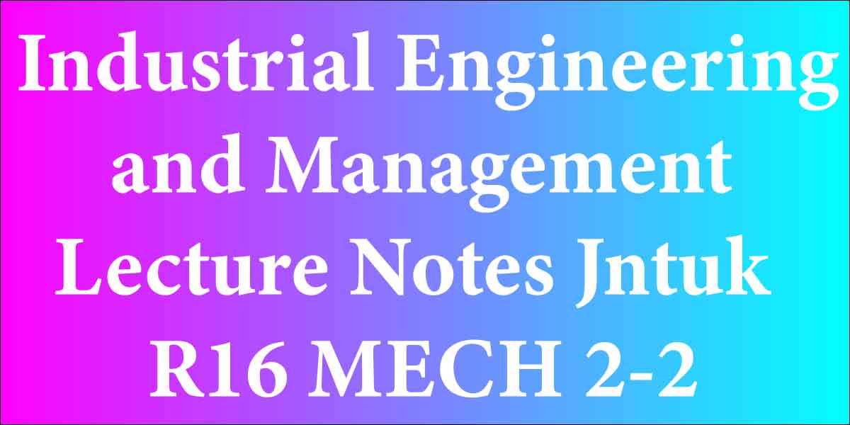 Industrial Engineering and Management Lecture Notes Jntuk R16 MECH 2-2 ... Industrial Engineering and Management Lecture Notes Jntuk R16 MECH 2-2 ...
