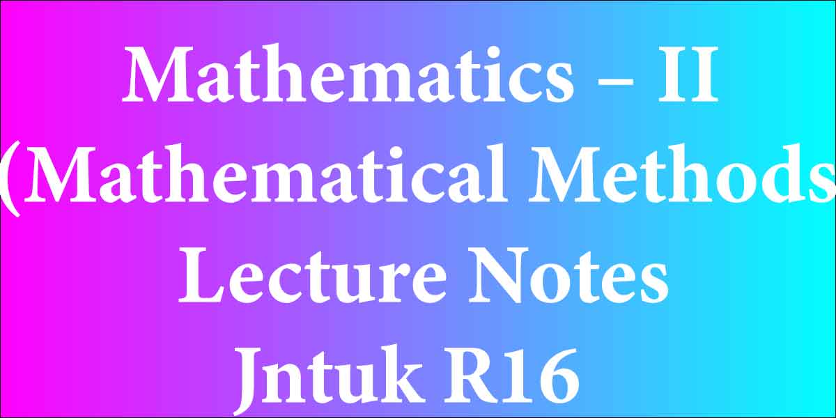 Mathematics – II (Mathematical Methods) Lecture Notes Jntuk R16 | Jntuk ... Mathematics – II (Mathematical Methods) Lecture Notes Jntuk R16 | Jntuk ...